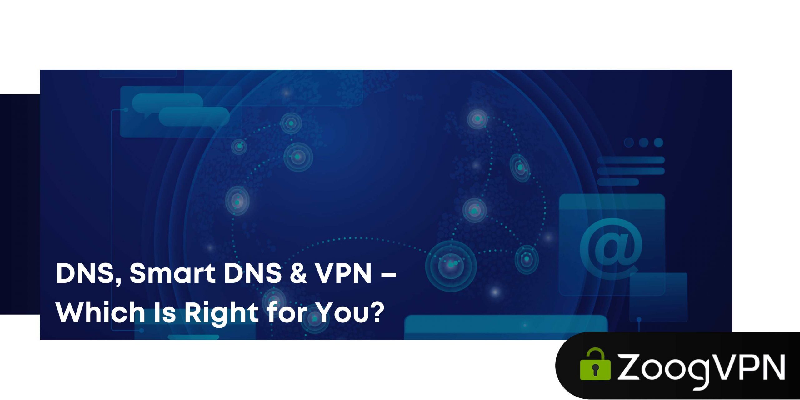 DNS, Smart DNS, and VPN – Which Is Right for You? | ZoogVPN